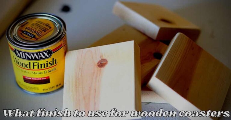 What Finish To Use For Wooden Coasters?(4 types explained)